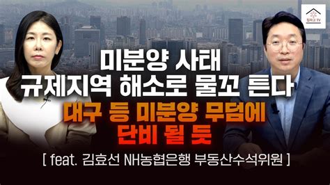 집파고tv 미분양 사태 규제지역 해소로 물꼬 튼다대구 등 미분양 무덤에 단비 될 듯 김효선 Nh농협은행 부동산 수석위원
