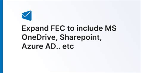 Expand Fec To Include Ms Onedrive Sharepoint Azure Ad Etc