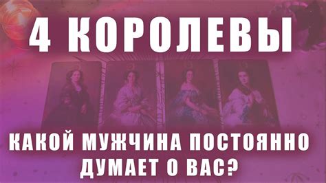 4 КОРОЛЕВЫ КАКОЙ МУЖЧИНА ПОСТОЯННО ДУМАЕТ О ВАС ЕГО МЫСЛИ И ДЕЙСТВИЯ