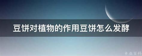 豆饼对植物的作用豆饼怎么发酵 业百科