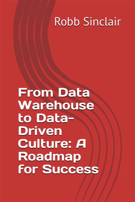 From Data Warehouse To Data Driven Culture A Roadmap For Success Sinclair Robb 9798394251740