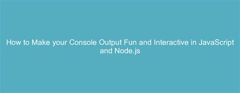 How To Make Your Console Output Fun And Interactive In Javascript And Nodejs