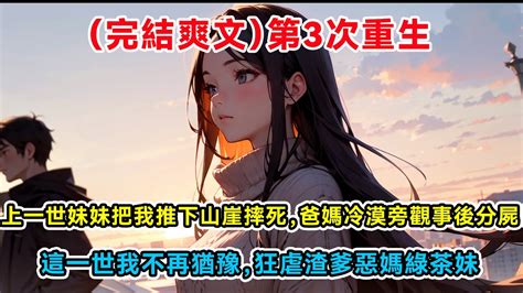 完結爽文第3次重生上一世妹妹把我推下山崖摔死爸媽冷漠旁觀事後分屍這一世我不再猶豫狂虐渣爹惡媽綠茶妹 YouTube