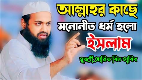 আল্লাহর কাছে মনোনীত ধর্ম হলো ইসলাম মুফতী আরিফ বিন হাবিব New Waz 2024