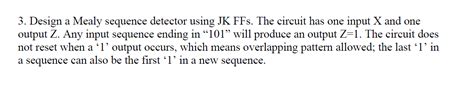 Solved 3 Design A Mealy Sequence Detector Using Jk Ffs The