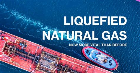 Liquefied Natural Gas Lng Now More Vital Than Before