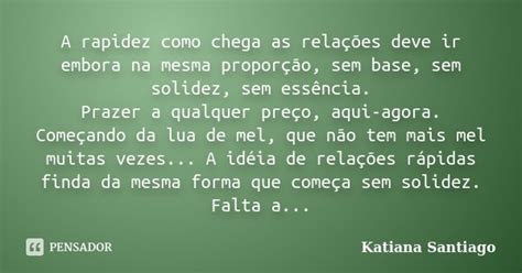 A Rapidez Como Chega As Relações Deve Katiana Santiago Pensador