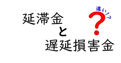 延滞金と遅延損害金の違いとは？知っておくべき重要なポイント