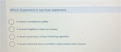 Solved Which Statement Is Not True Statement K Means Is