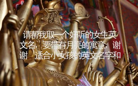 请帮我取一个好听的女生英文名，要带有月亮的寓意，谢谢 适合小女孩的英文名字和寓意 姓名起名 合福居文化