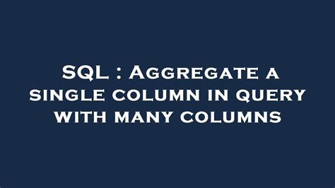 Sql Aggregate A Single Column In Query With Many Columns Youtube