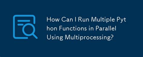 如何使用多重處理並行運行多個 Python 函數？ Python教學 Php中文網