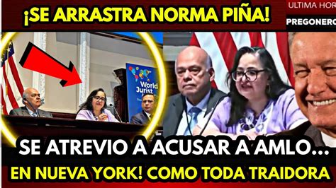 SE ARRASTRA NORMA PIÑA SE ATREVIO A ACUSAR A AMLO ANTES LOS EEUU COMO
