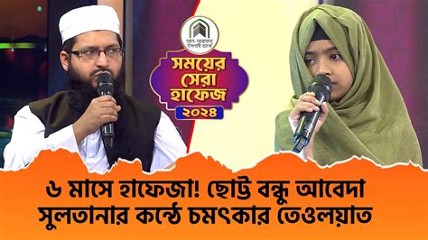 ৬ মাসে হাফেজা ছোট্ট বন্ধু আবেদা সুলতানার কন্ঠে চমৎকার তেওলয়াত Youtube