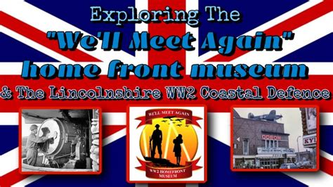 Exploring The We Ll Meet Again Museum And The Ww Lincolnshire