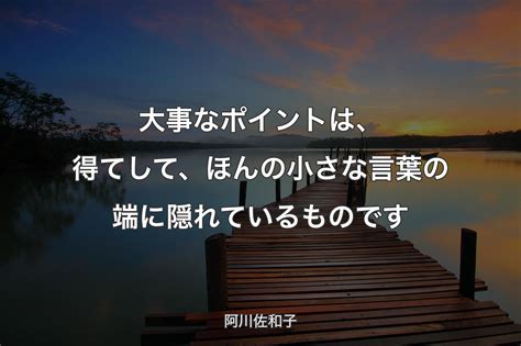 【背景3】大事なポイントは、得てして、ほんの小さな言葉の端に隠れているものです 阿川佐和子
