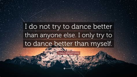 Mikhail Baryshnikov Quote I Do Not Try To Dance Better Than Anyone