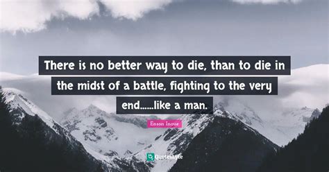 There Is No Better Way To Die Than To Die In The Midst Of A Battle F