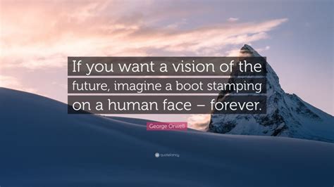 George Orwell Quote If You Want A Vision Of The Future Imagine A