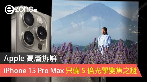 Apple 高層拆解 Iphone 15 Pro Max 只備 5 倍光學變焦之謎 Ezone