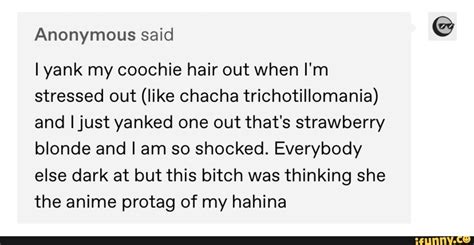 Anonymous Said I Yank My Coochie Hair Out When Im Stressed Out Like