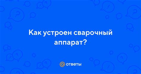 Ответы Mail Как устроен сварочный аппарат