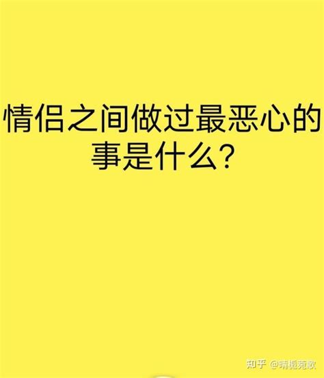 情侣之间做过最恶心的事情是什么 知乎