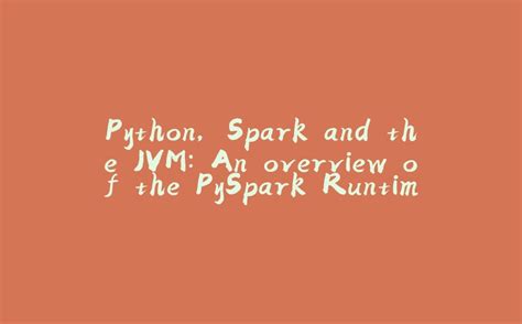 Python Spark and the JVM An overview of the PySpark Runtime Architecture 拾光赋