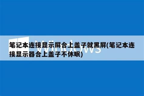 笔记本连接显示屏合上盖子就黑屏笔记本连接显示器合上盖子不休眠 装机吧