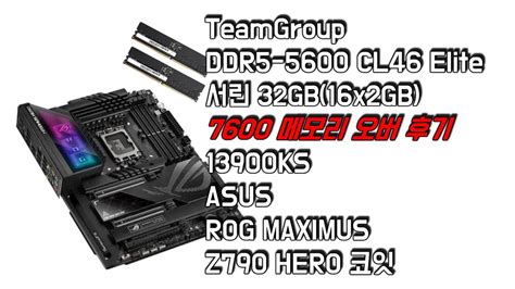 Teamgroup Ddr5 5600 Cl46 Elite 서린 32gb 16x2gb 7600오버 성공기 13900ks Asus Rog Maximus Z790 Hero 코잇