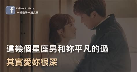 這幾個星座男和妳平凡的過，其實愛妳很深！ 一杯咖啡一篇文章