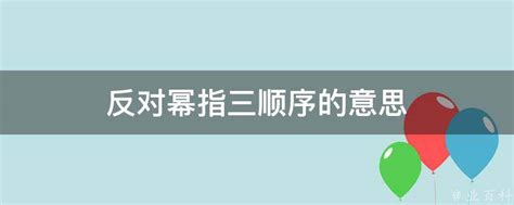 反对幂指三顺序的意思 业百科