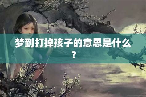 梦到打掉孩子的意思是什么？ 命理解梦