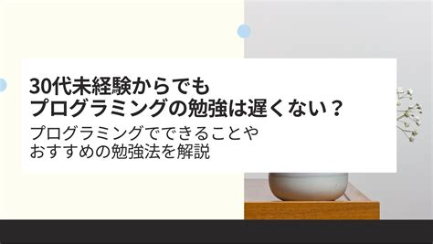 30代未経験からでもプログラミングの勉強は遅くない？できることやおすすめの勉強法を解説 codecollege magazine