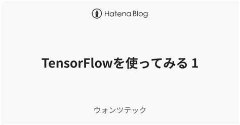 Tensorflowを使ってみる 1 ウォンツテック