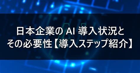 日本企業のai導入状況とその必要性【導入ステップ紹介】 ルートテック｜ビジネスライフとキャリアを応援する情報メディア