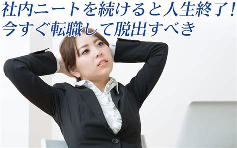 社内ニートを続けると人生終了！？今すぐ転職して脱出すべき理由とは？