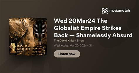 Wed 20mar24 The Globalist Empire Strikes Back — Shamelessly Absurd