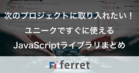 次のプロジェクトに取り入れたいユニークですぐに使えるJavaScriptライブラリ10選ferretメディア