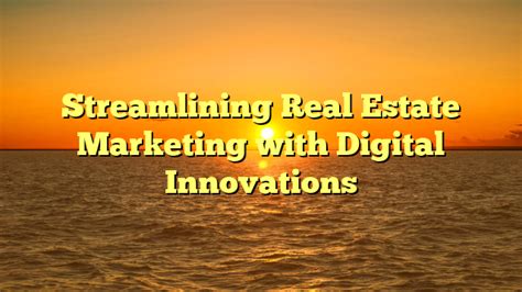 Streamlining Real Estate Marketing With Digital Innovations The Celeb