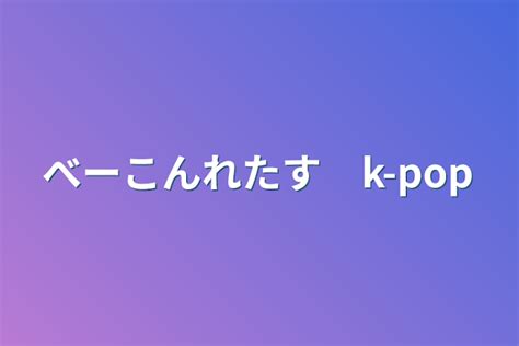 べーこんれたす K Pop 全1話 作者ぴーなっつの連載小説 テラーノベル