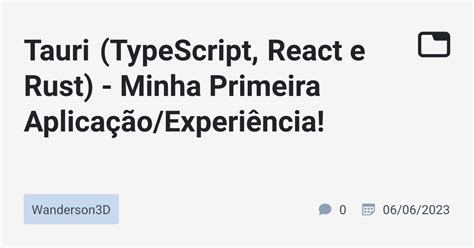 Tauri Typescript React E Rust Minha Primeira Aplicaçãoexperiência · Wanderson3d · Tabnews