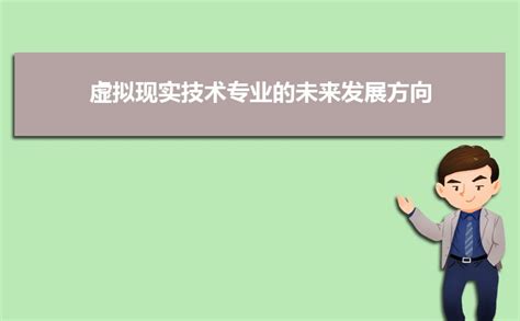 虚拟现实技术专业的未来发展方向 就业前景和就业方向解读 高考助手网