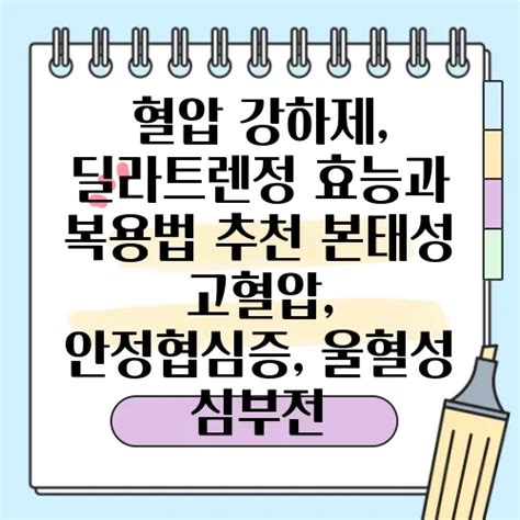 혈압 강하제 딜라트렌정 효능과 복용법 추천 본태성 고혈압 안정협심증 울혈성 심부전