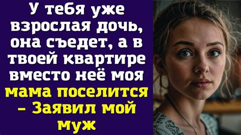 У тебя уже взрослая дочь она съедет а в твоей квартире вместо неё моя мама поселится Youtube