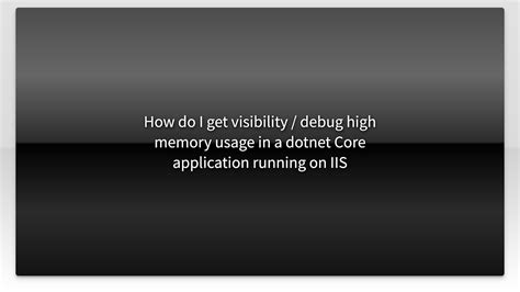 How Do I Get Visibility Debug High Memory Usage In A Dotnet Core