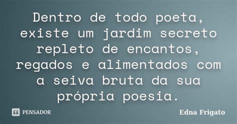 Dentro De Todo Poeta Existe Um Jardim Edna Frigato Pensador