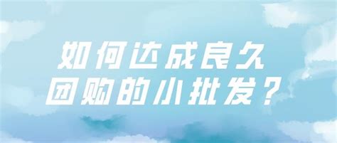 如何达成良久团购的小批发 知乎