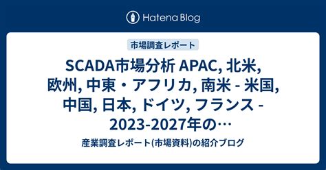Scada市場分析 Apac 北米 欧州 中東・アフリカ 南米 米国 中国 日本 ドイツ フランス 2023 2027