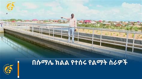 በሱማሌ ክልል የተሰሩ የልማት ስራዎች Youtube